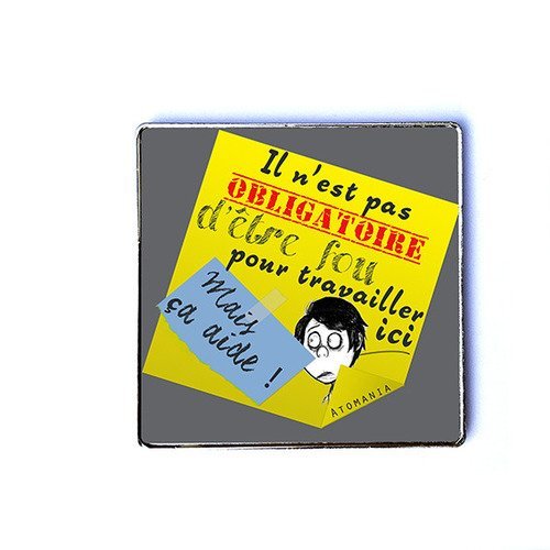 Magnet il n’est pas obligatoire d’être fou pour travailler ici… mais ça ... Magnet il n’est pas obligatoire d’être fou pour travailler ici… mais ça ...